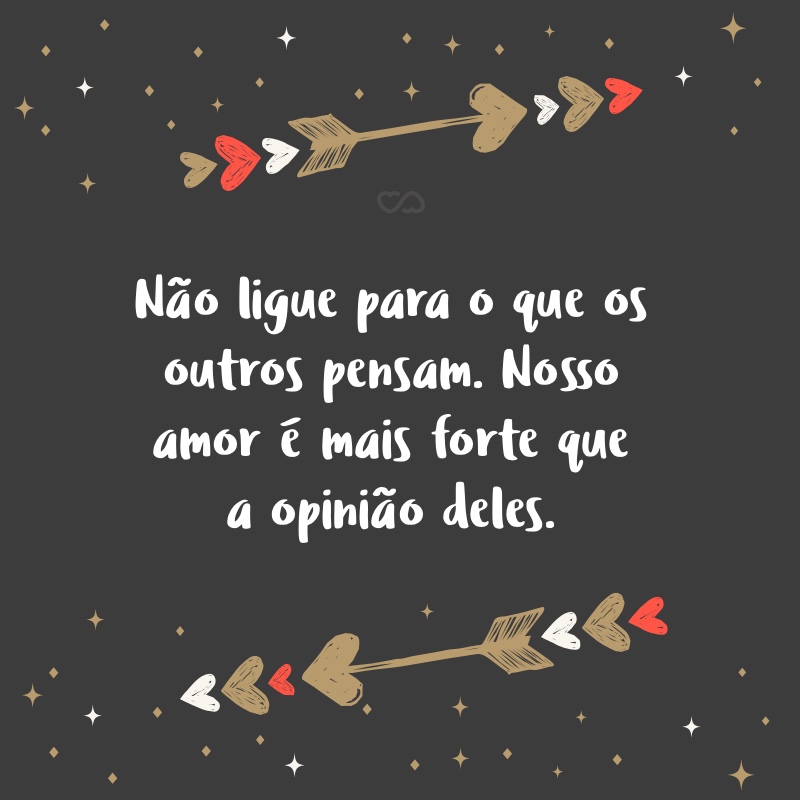 Não Ligue Para O Que Os Outros Pensam Nosso Amor é Mais Forte Que A